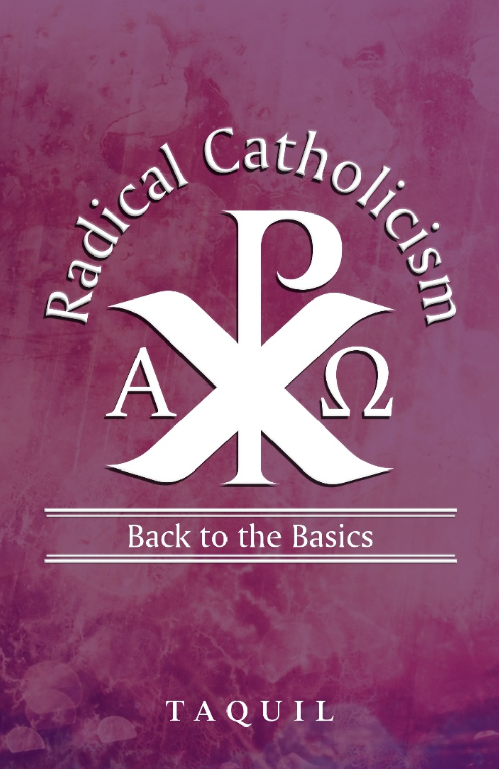 Radical Catholicism: Back to the Basics | A Book by Taquil